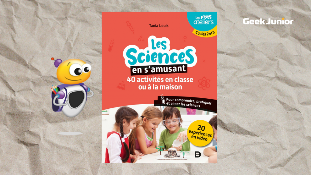 40 petits ateliers scientifiques pour enfants curieux - Geek Junior